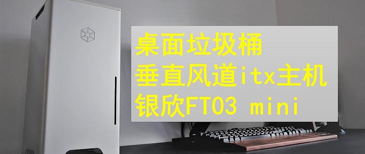 组装一台桌面垃圾桶！——垂直风道itx机箱之银欣FT03 mini_机箱_什么值得买