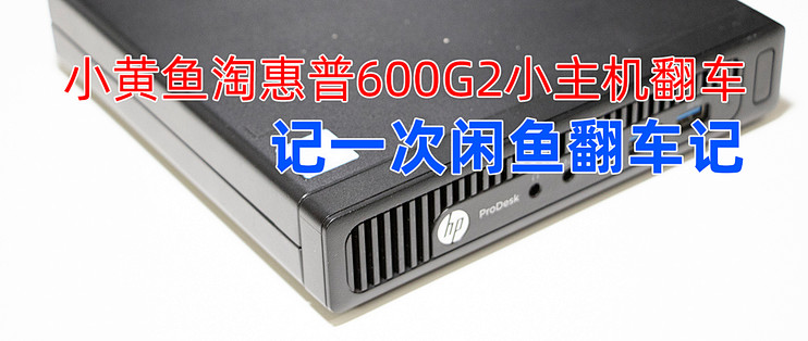小黄鱼购买惠普600 G2主机开箱+翻车记，购买二手硬件需谨慎！_台式机_什么值得买