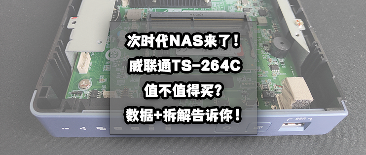 猫头评测 篇三十四：次时代NAS来了！威联通TS-264C值不值得买？数据对比+拆解告诉你！_NAS存储_什么值得买