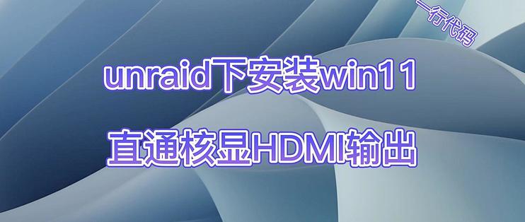 一行代码，unraid下安装windows11并直通显卡实现HDMI输出_NAS存储_什么值得买