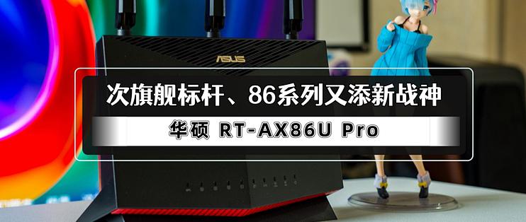 次旗舰标杆、86系列又添新战神｜华硕 RT-AX86U Pro 路由器评测 _路由器_什么值得买