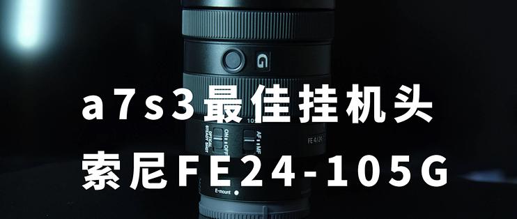 a7s3最佳挂机头 索尼FE24-105G使用体验_镜头_什么值得买