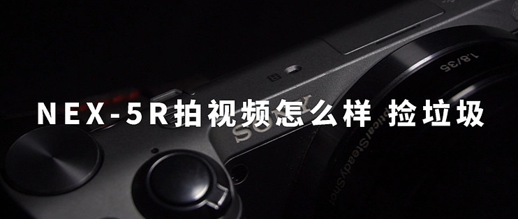 NEX-5R拍视频怎么样 捡垃圾_相机_什么值得买