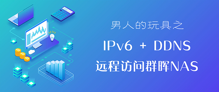 男人的玩具之远程访问群晖NAS的最优方案？IPv6+DDNS折腾记_NAS存储_什么值得买