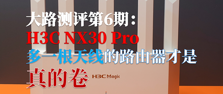 大路测评第6期：H3C NX30 Pro——200元的卷王之王_路由器_什么值得买
