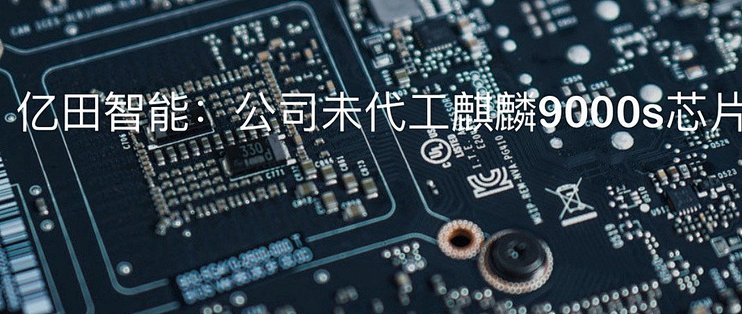 亿田智能：公司未代工麒麟9000s芯片_基金证券_什么值得买