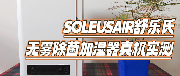 2023双11加湿器怎么选？加湿器有雾和无雾的区别？SOLEUSAIR舒乐氏无雾除菌加湿器实测分享！_加湿器_什么值得买
