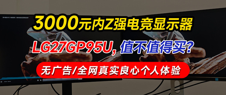 LG27GP95U显示器，全网至全至真实使用感受+不坑人的购买建议_显示器_什么值得买