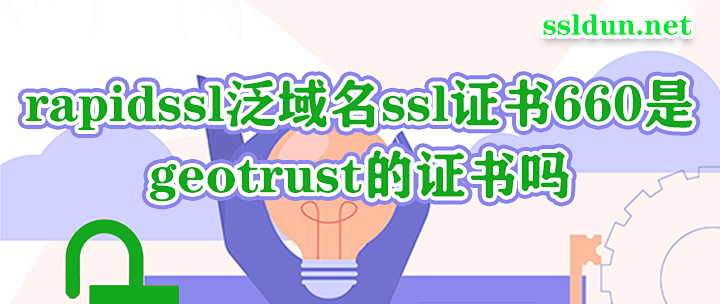 geotrust旗下的rapidssl泛域名ssl证书660元吗_网络存储_什么值得买