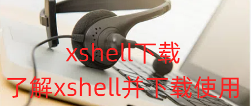 xshell下载，了解xshell并下载使用_服务器_什么值得买